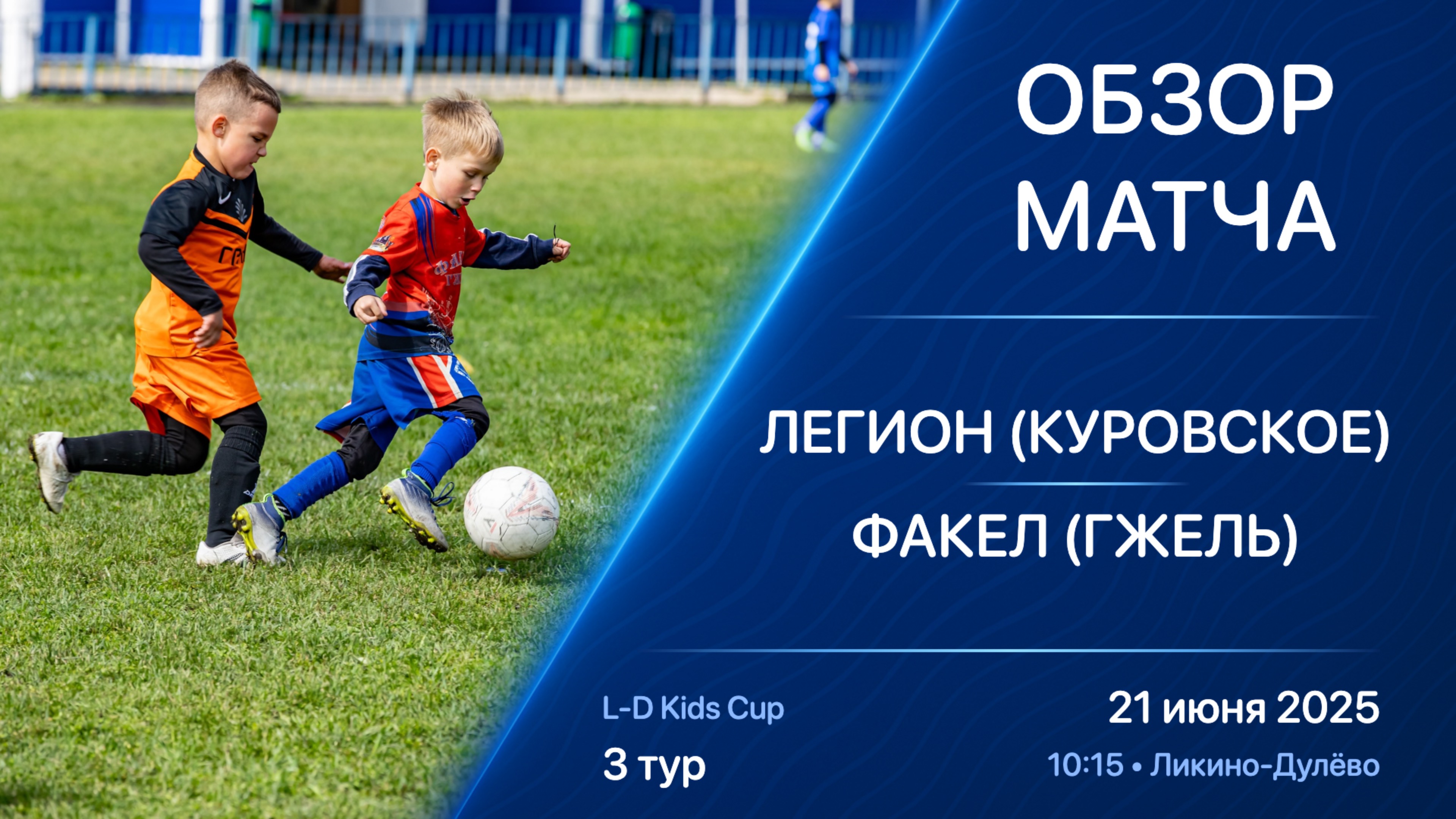 21.06.25 10:15 | Обзор | Легион (Куровское) - Факел (Гжель) | 3 тур | L-D Kids Cup