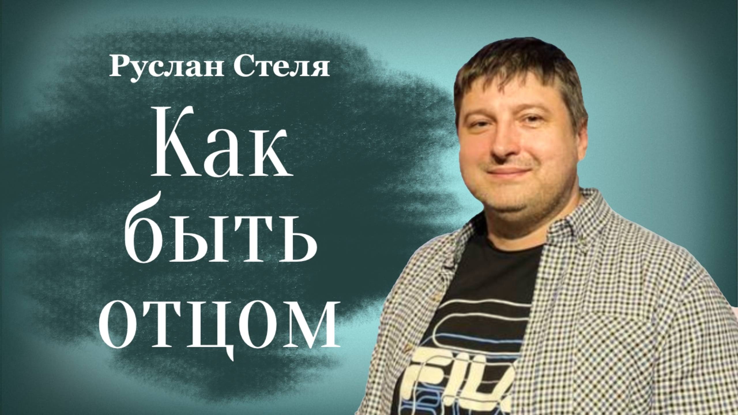 КАК БЫТЬ ОТЦОМ • Руслан Стеля • 22 июня 2025