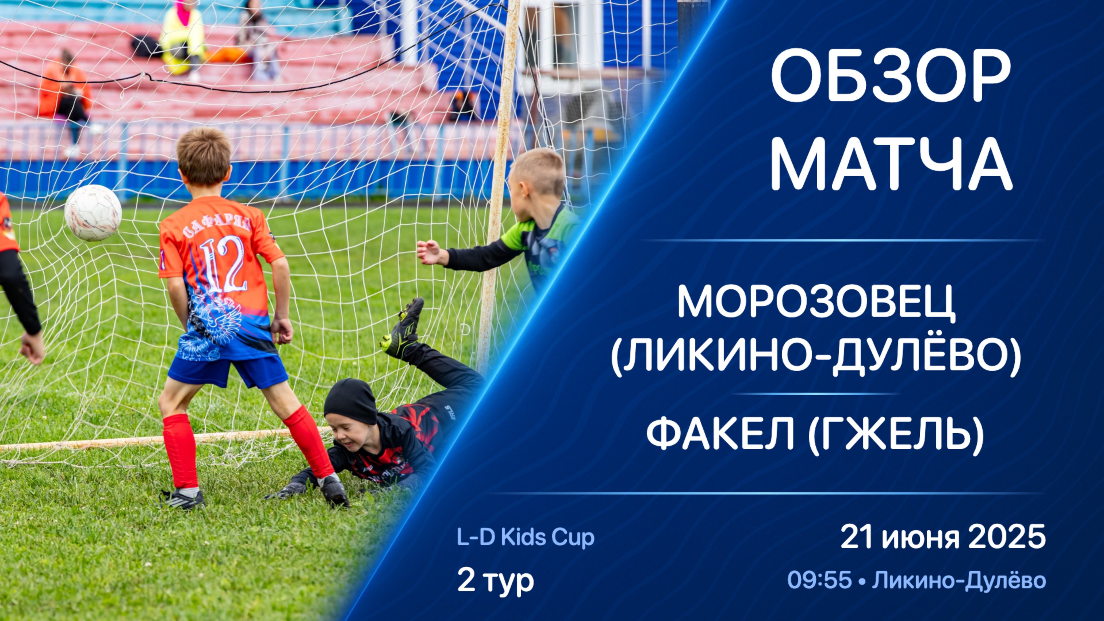 21.06.25 09:55 | Обзор | Морозовец (Ликино-Дулёво) - Факел (Гжель) | 2 тур | L-D Kids Cup
