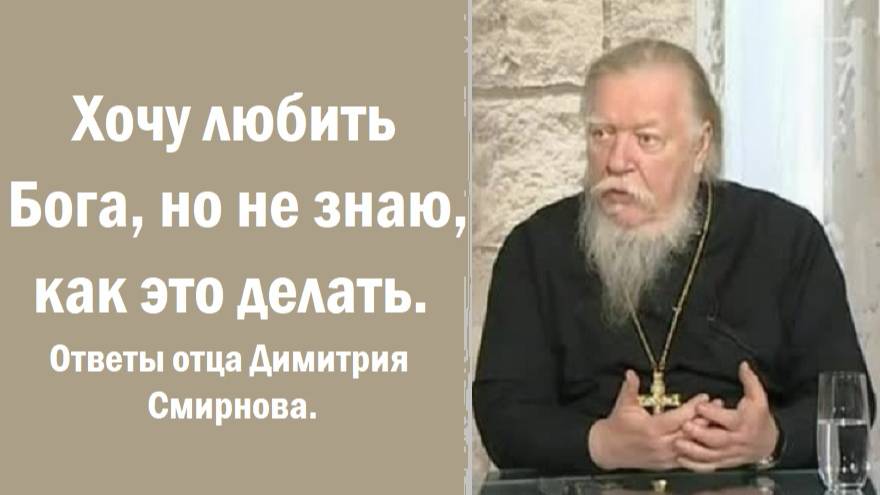 Как быть? Хочу любить Бога, но не знаю, как это делать. Ответы отца Димитрия Смирнова. 2000.05.14.