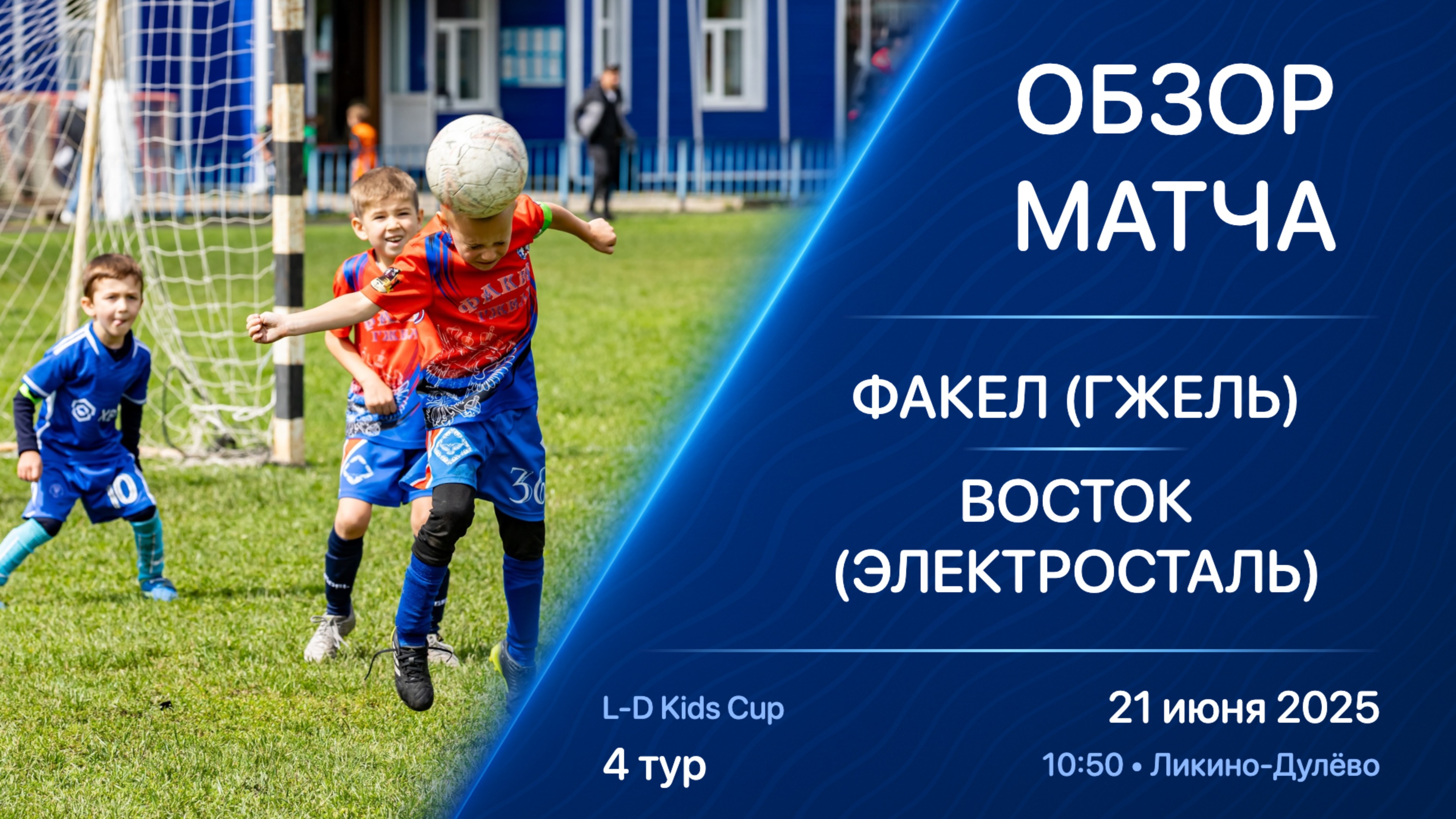 21.06.25 10:50 | Обзор | Факел (Гжель) - Восток (Электросталь) | 4 тур | L-D Kids Cup