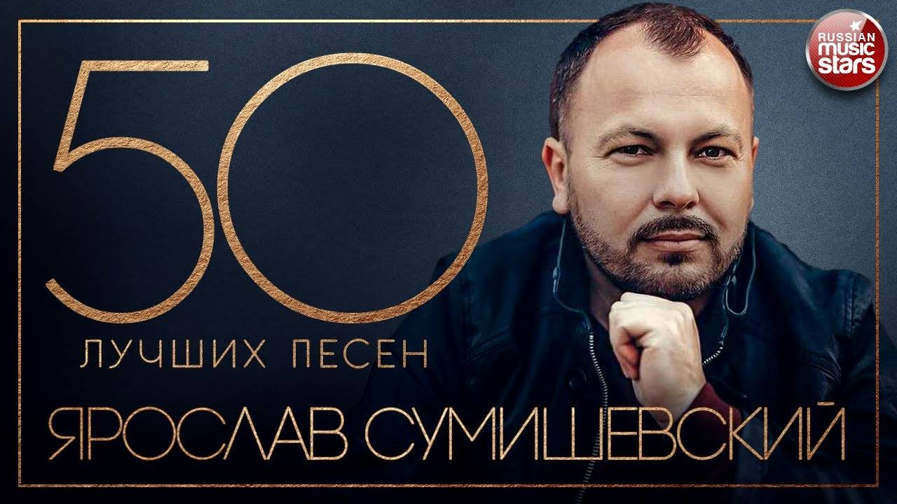 ЯРОСЛАВ СУМИШЕВСКИЙ ✮ 50 ЛУЧШИХ ПЕСЕН ✮ САМЫЕ ЛУЧШИЕ И САМЫЕ ДУШЕВНЫЕ ХИТЫ ✮