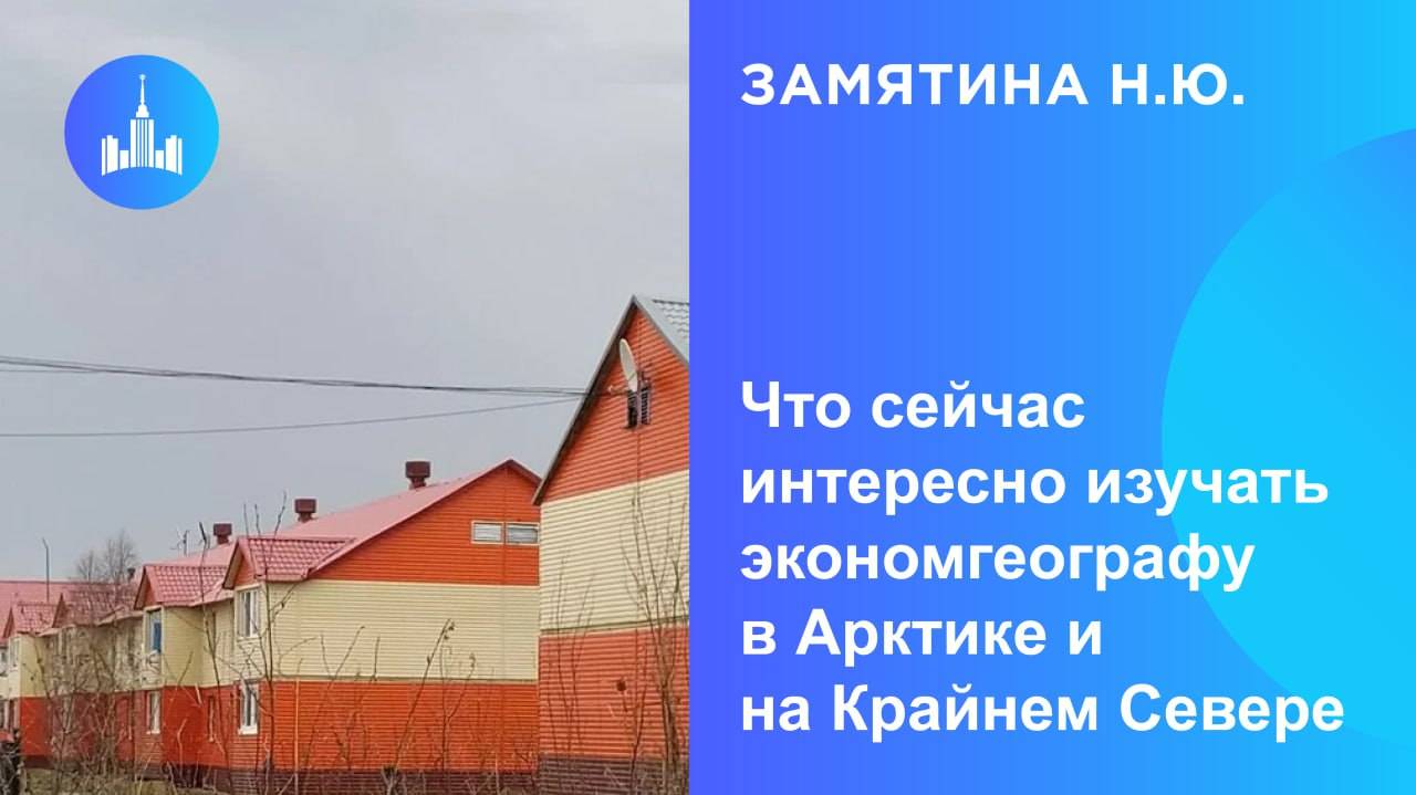 21.12.24 "Что сейчас интересно изучать экономгеографу в Арктике и на Крайнем Севере"  Замятина Н.Ю.