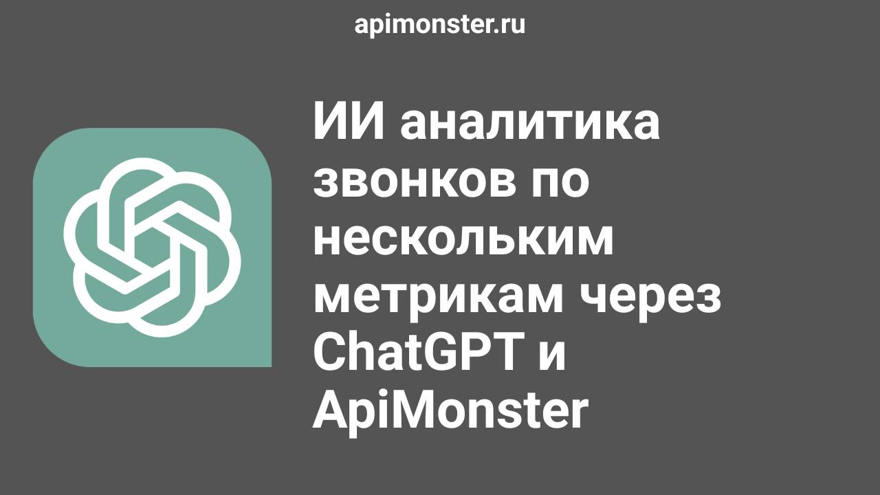 ИИ аналитика звонков по нескольким метрикам через ChatGpt и ApiMonster