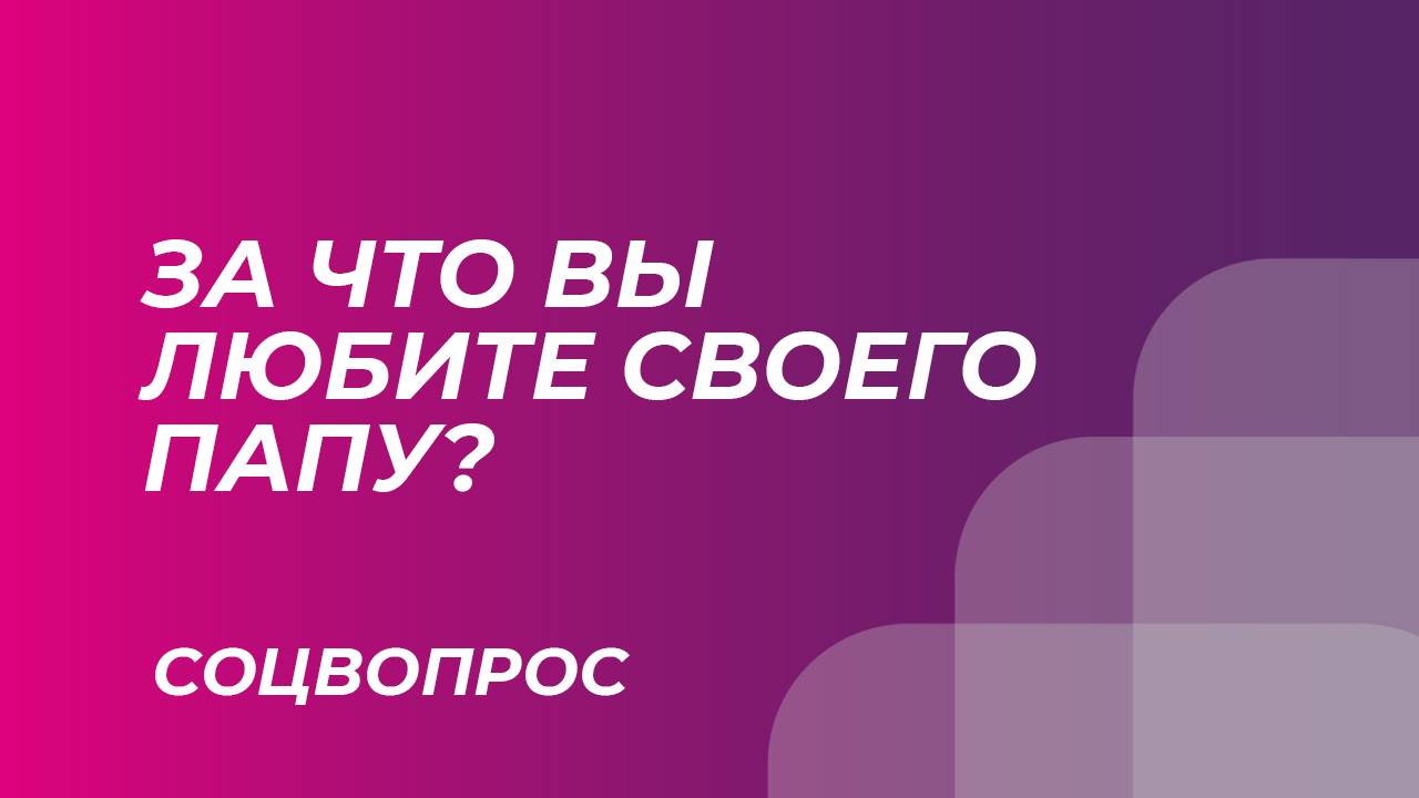 За что вы любите своего папу? | СОЦВОПРОС