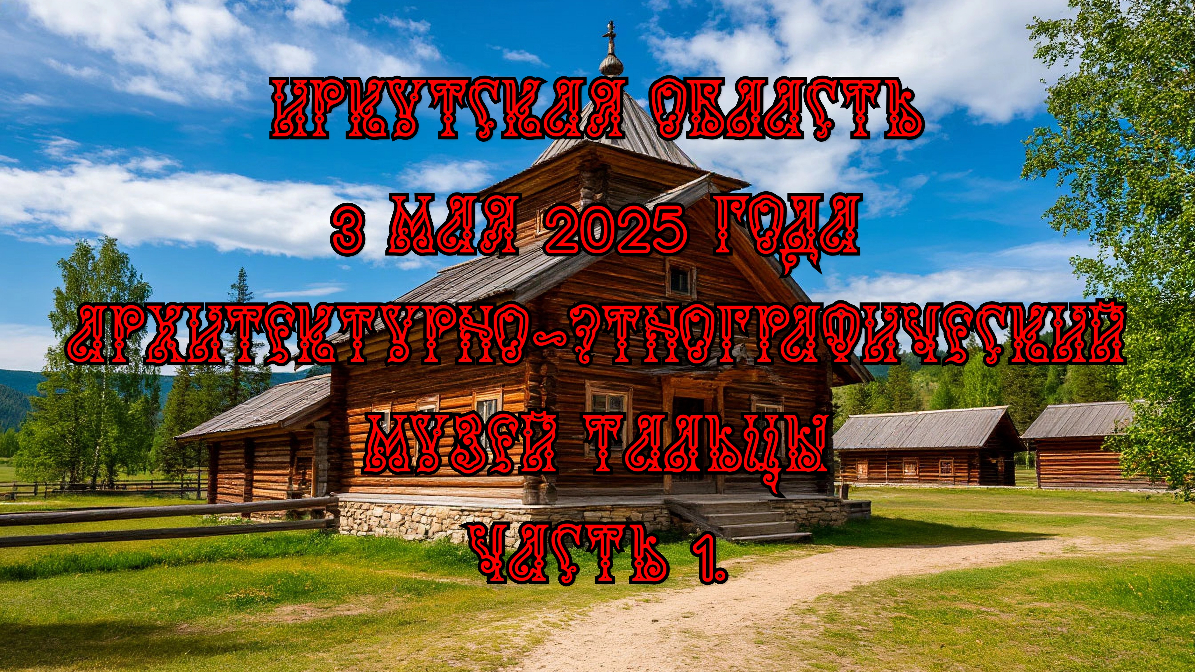 Иркутская область. 3 мая 2025 года. Архитектурно-этнографический музей Тальцы. Часть 1.