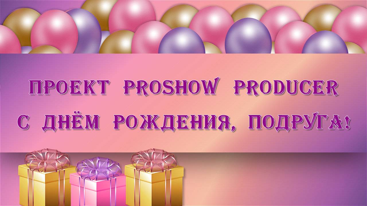С Днём рождения, подруга! | Проект ProShow Producer