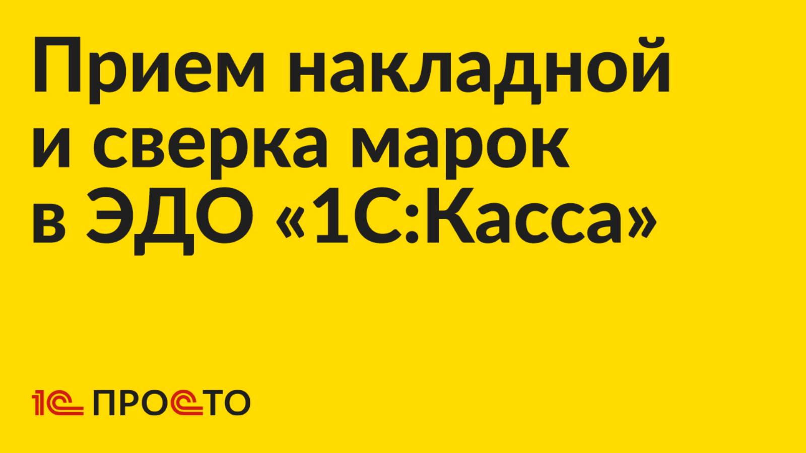 Инструкция по приему накладной и сверке марок в ЭДО «1С:Касса»