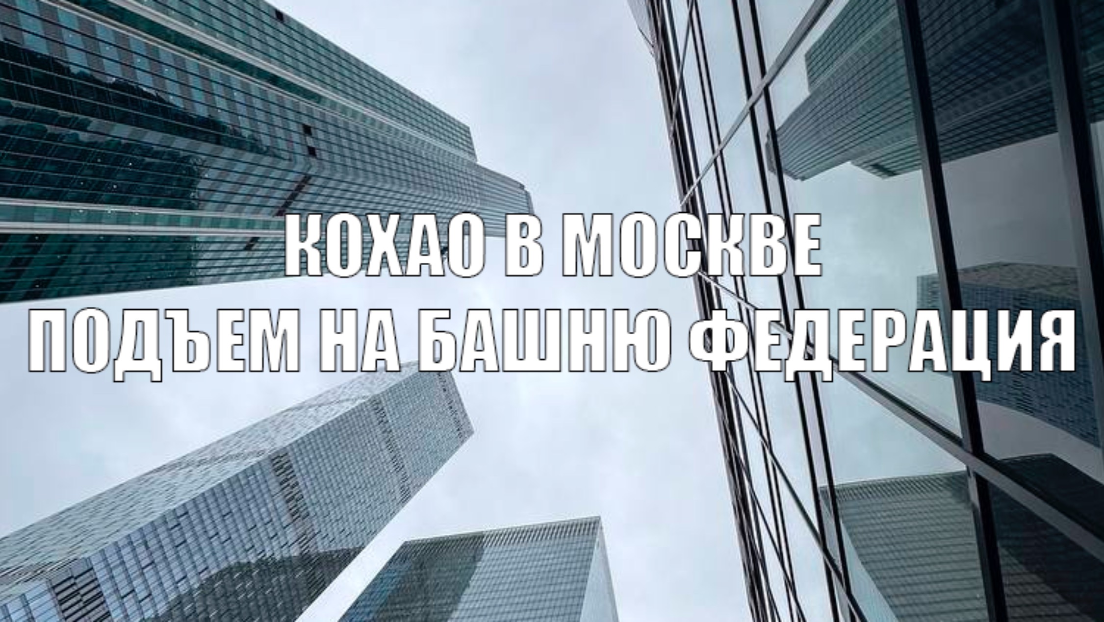 ВПЕРВЫЕ В МОСКВЕ: КОХАО СМОТРИТ МОСКВУ-СИТИ, ПАНОРАМА360 СМОТРОВАЯ ПЛОЩАДКА БАШНЯ ФЕДЕРАЦИЯ ЧАСТЬ 1