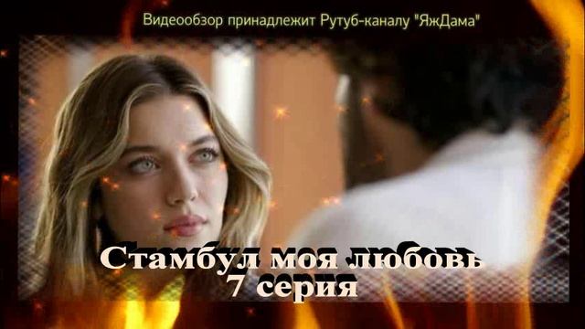 Обзор турецкого сериала "Стамбул моя любовь" 7 серия