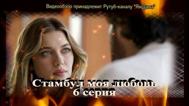 Обзор турецкого сериала "Стамбул моя любовь" 6 серия