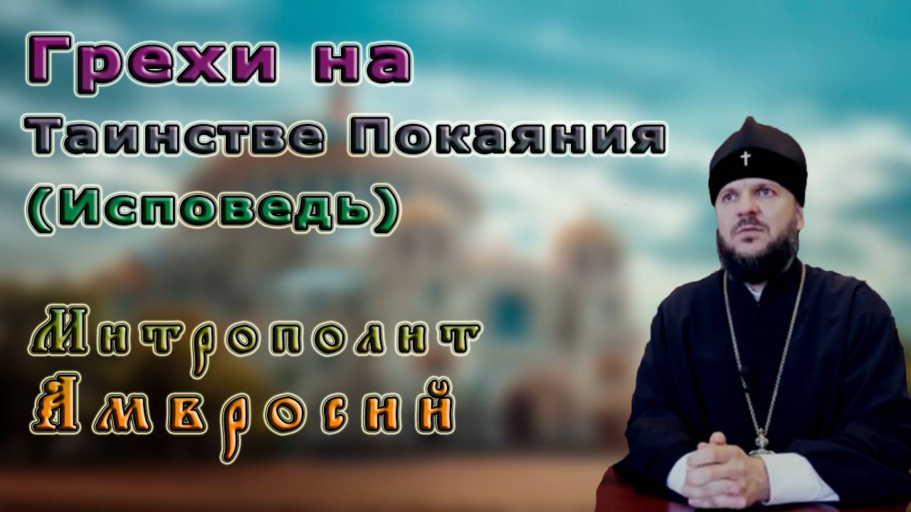 Митрополит Амвросий - Грехи на Таинстве Покаяния (Исповедь)