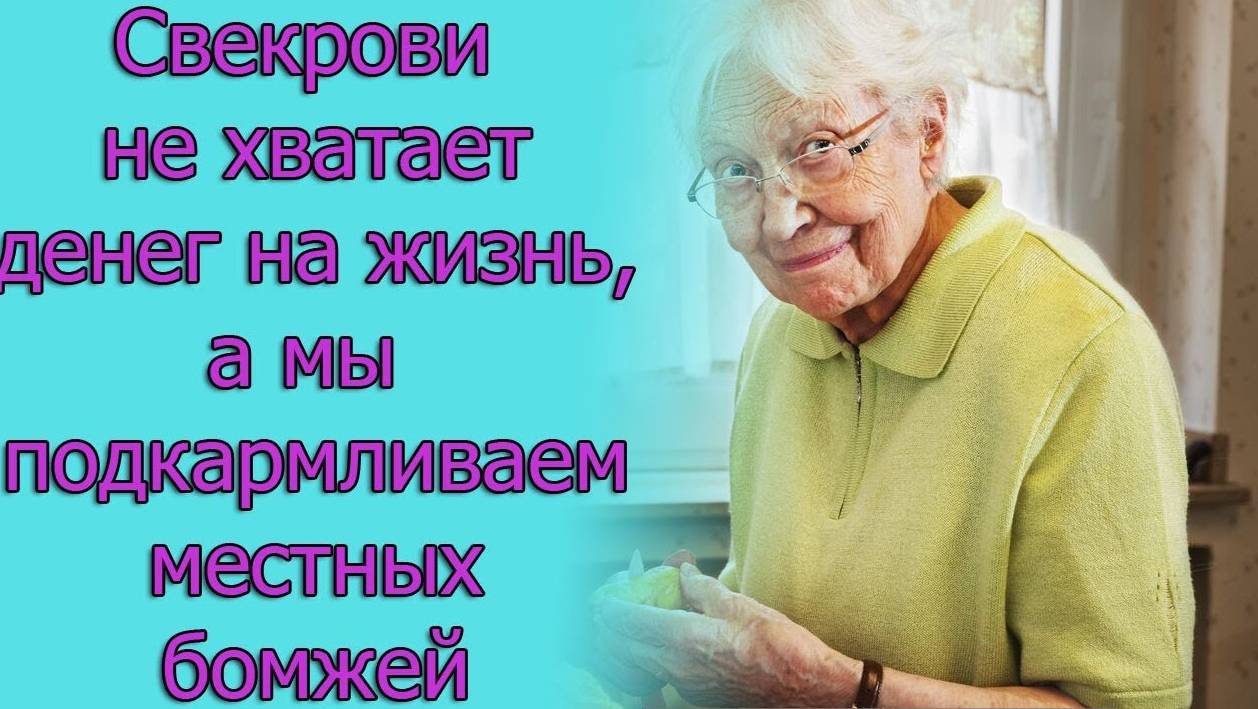 Свекрови не хватает денег на жизнь, а мы подкармливаем местных бомжей