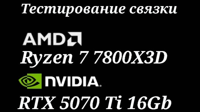 RTX 5070 Ti 16GB + Ryzen 7 7800X3D - тестирование связки