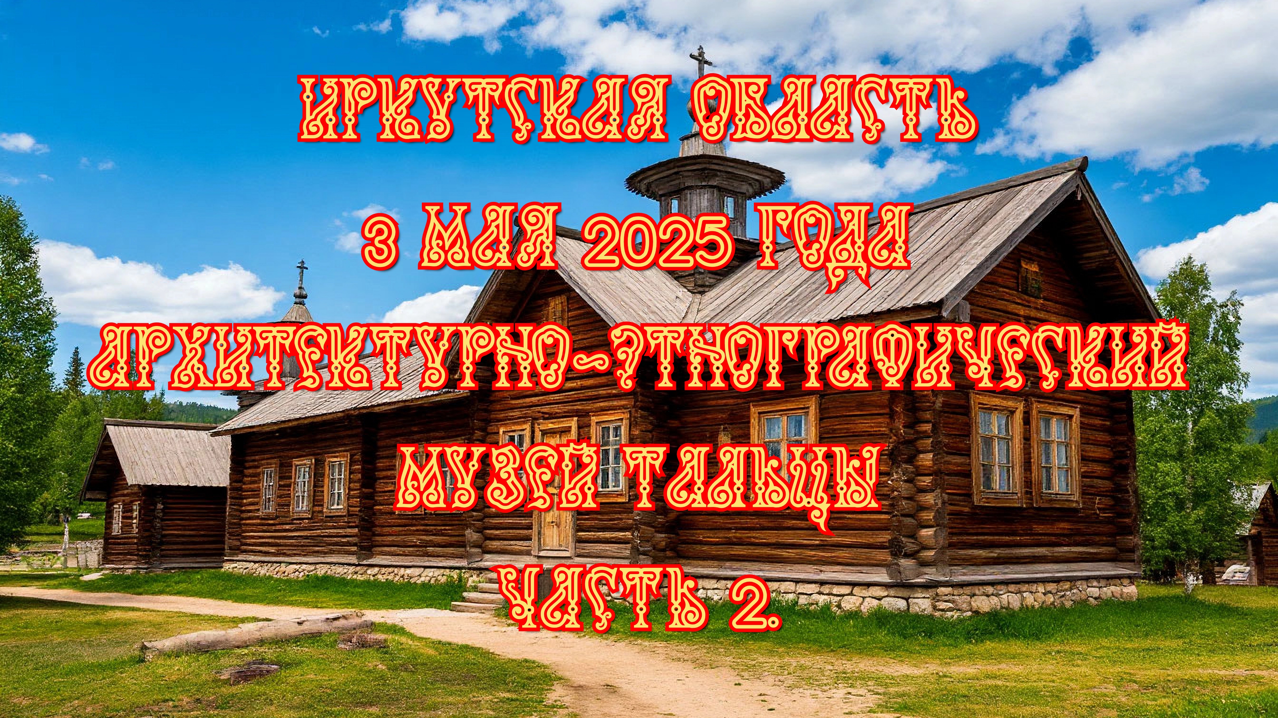 Иркутская область. 3 мая 2025 года. Архитектурно-этнографический музей Тальцы. Часть 2.