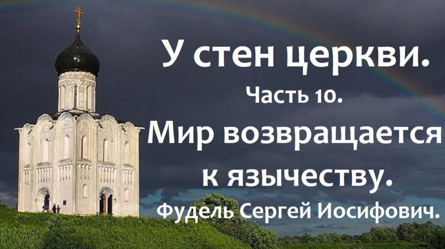 Мир возвращается к язычеству. У стен церкви. Часть 10. Фудель Сергей Иосифович.