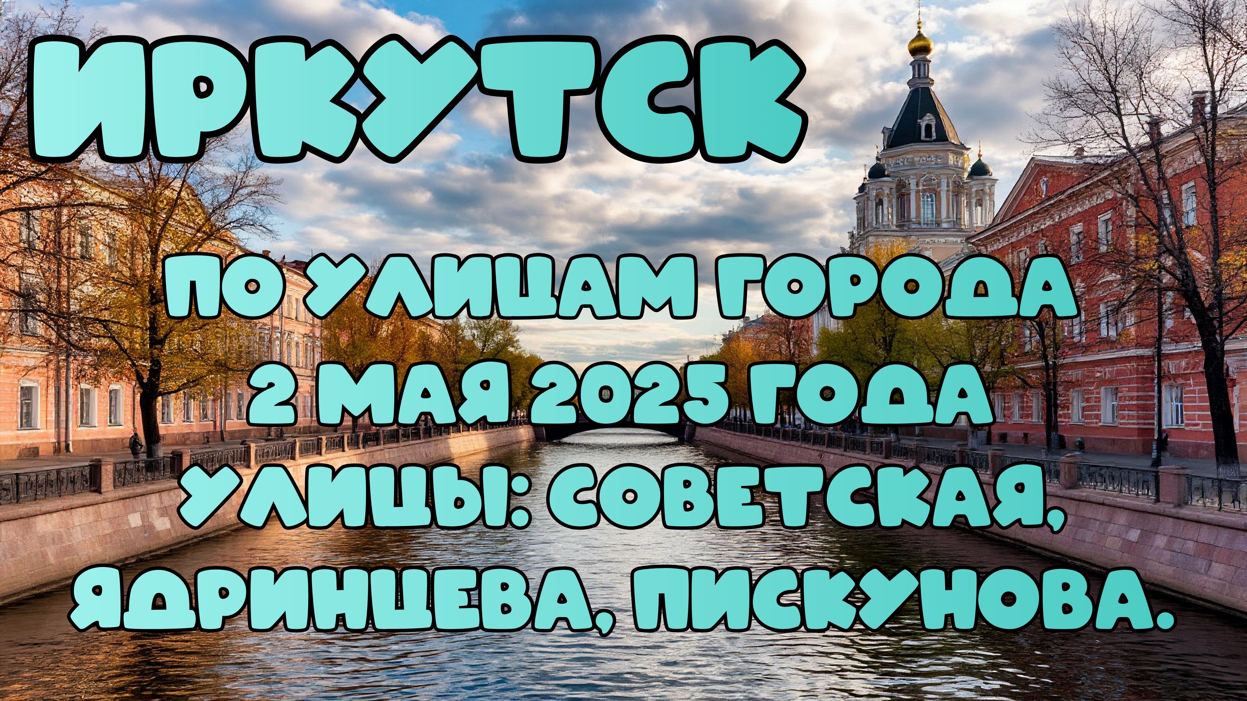 Иркутск. Прогулка по городу 2 мая 2025 года. Проедем по улицам Советская, Ядринцева, Пискунова.