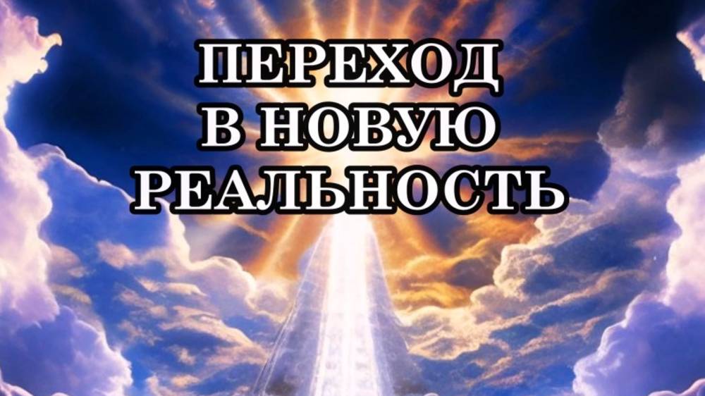 ПЕРЕХОД В НОВУЮ РЕАЛЬНОСТЬ. Послание Архангела Уриила.