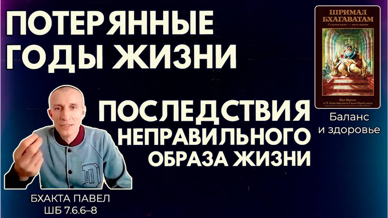 Потерянные годы жизни. Последствия неправильного образа жизни. Бхакта Павел. ШБ 7.6.6–8