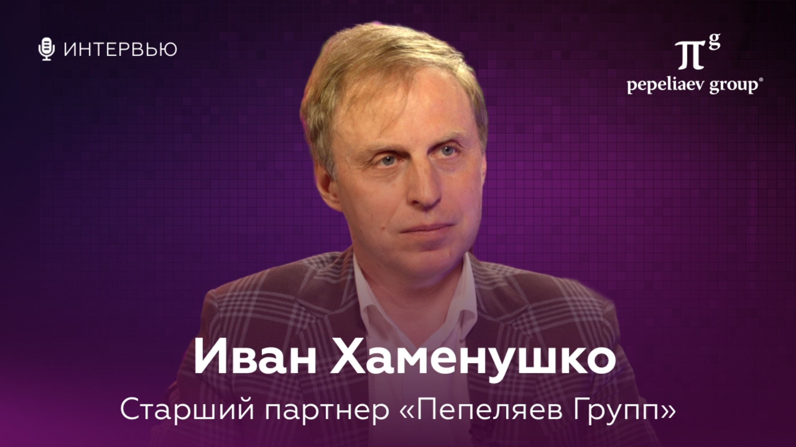 Интервью с Иваном Хаменушко. Старший партнер «Пепеляев Групп», канд. юрид. наук