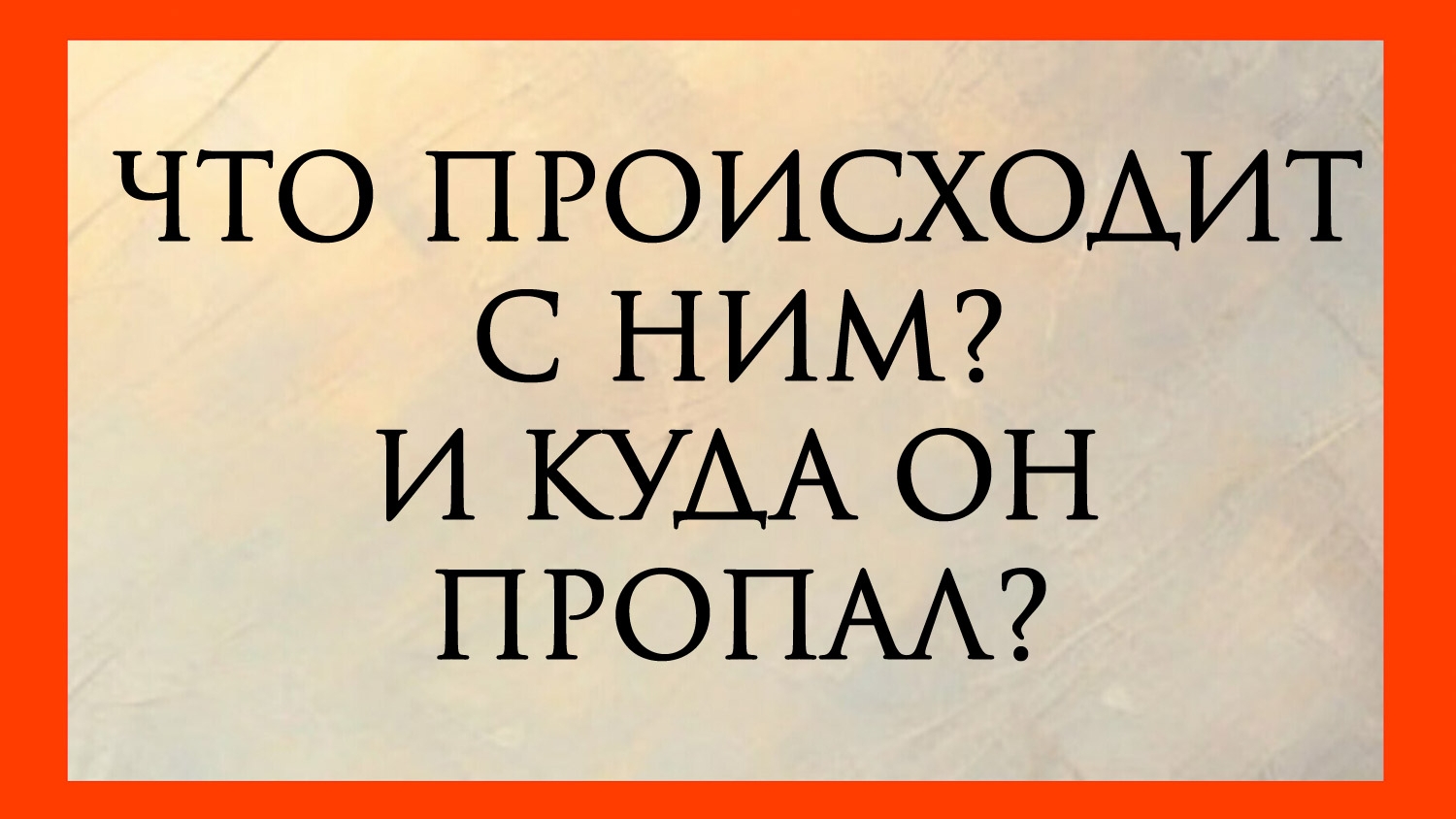 ЧТО ПРОИСХОДИТ С НИМ? И КУДА ОН ПРОПАЛ?