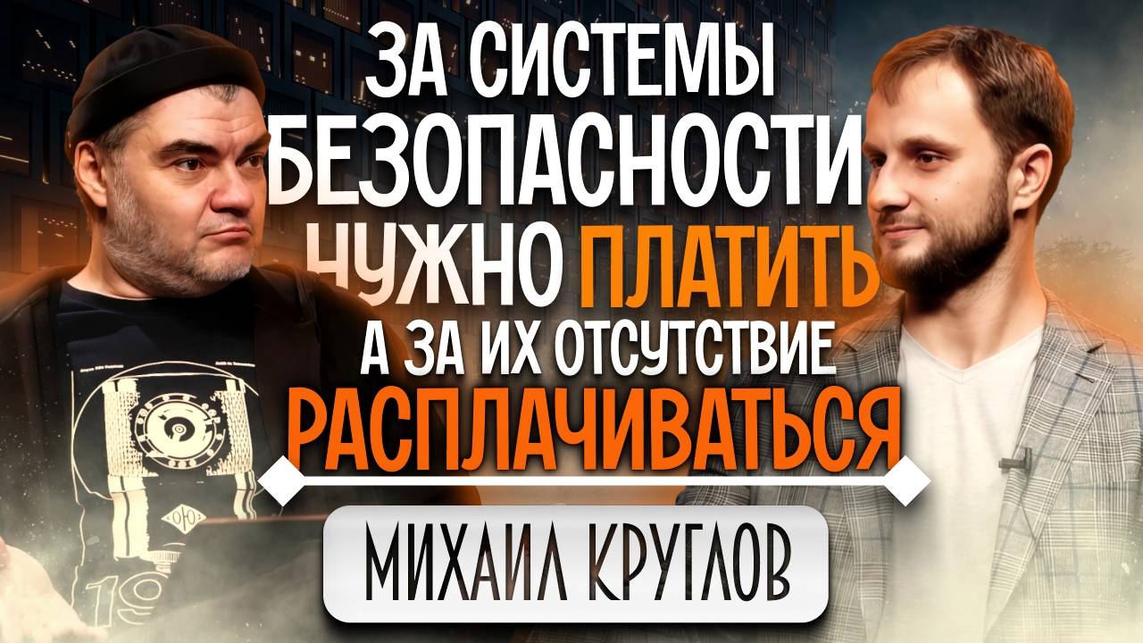 Михаил Круглов. За системы безопасности нужно платить, а за их отсутствие расплачиваться