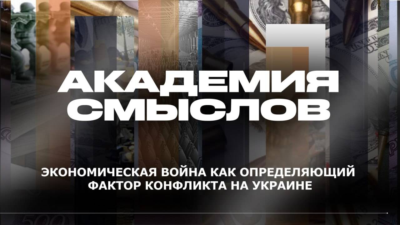 АКАДЕМИЯ СМЫСЛОВ: Экономическая война как определяющий фактор конфликта на Украине