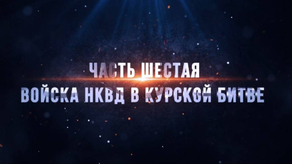 Подвиг сотрудников НКВД в годы Великой Отечественной войны. Часть 6. Войска НКВД в Курской битве.