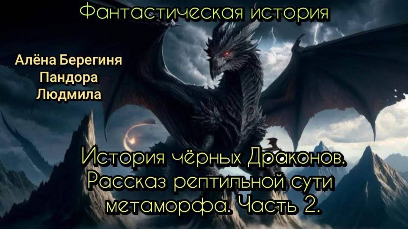 История чёрных драконов.Рассказ рептильной сути метаморфа.Часть 2.Алёна Берегиня,Пандора,Татьяна.