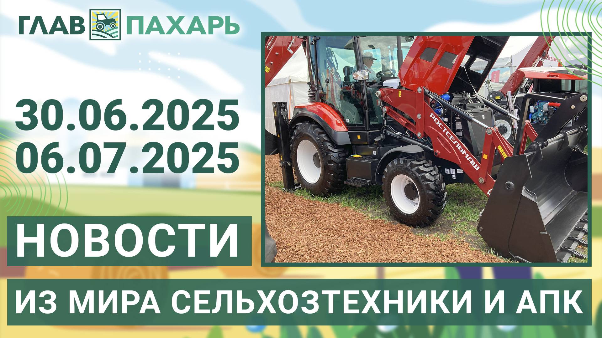 Новости из мира сельхозтехники и АПК. Итоги недели 30.06.2025 - 06.07.2025
