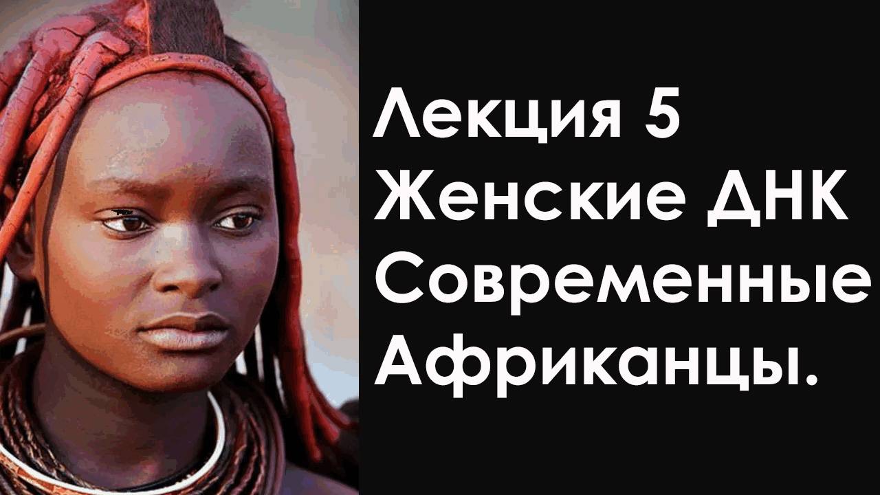 ДНК Генеалогия: Лекция 5.Хронология разделения женских гаплогрупп от Евы. Современные Африканцы.