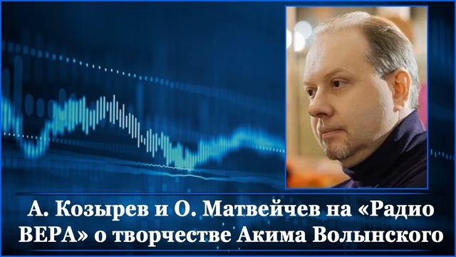 А. Козырев и О. Матвейчев на «Радио  ВЕРА» о творчестве Акима Волынского