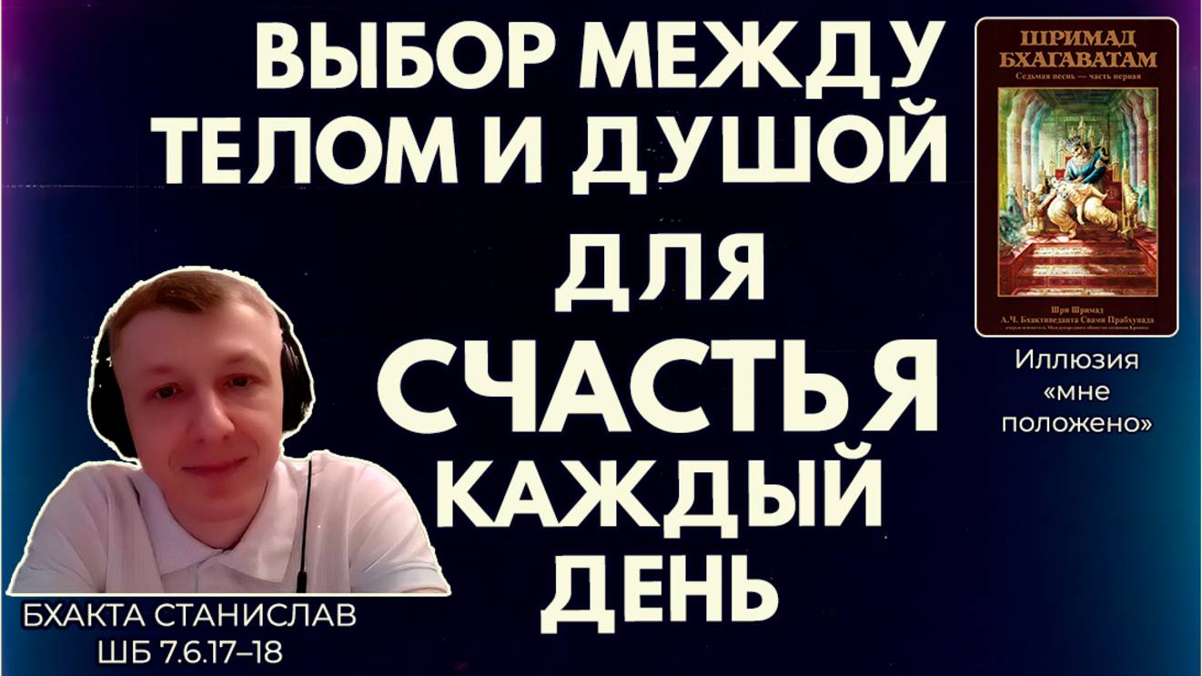 Выбор между телом и душой. Для счастья каждый день. Бхакта Станислав. ШБ 7.6.17–18