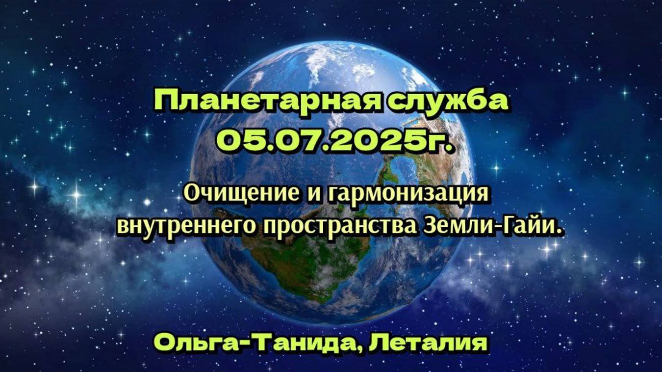 Планетарная служба 05.07.2025г.Очищение и гармонизация внутреннего пространства Земли-Гайи