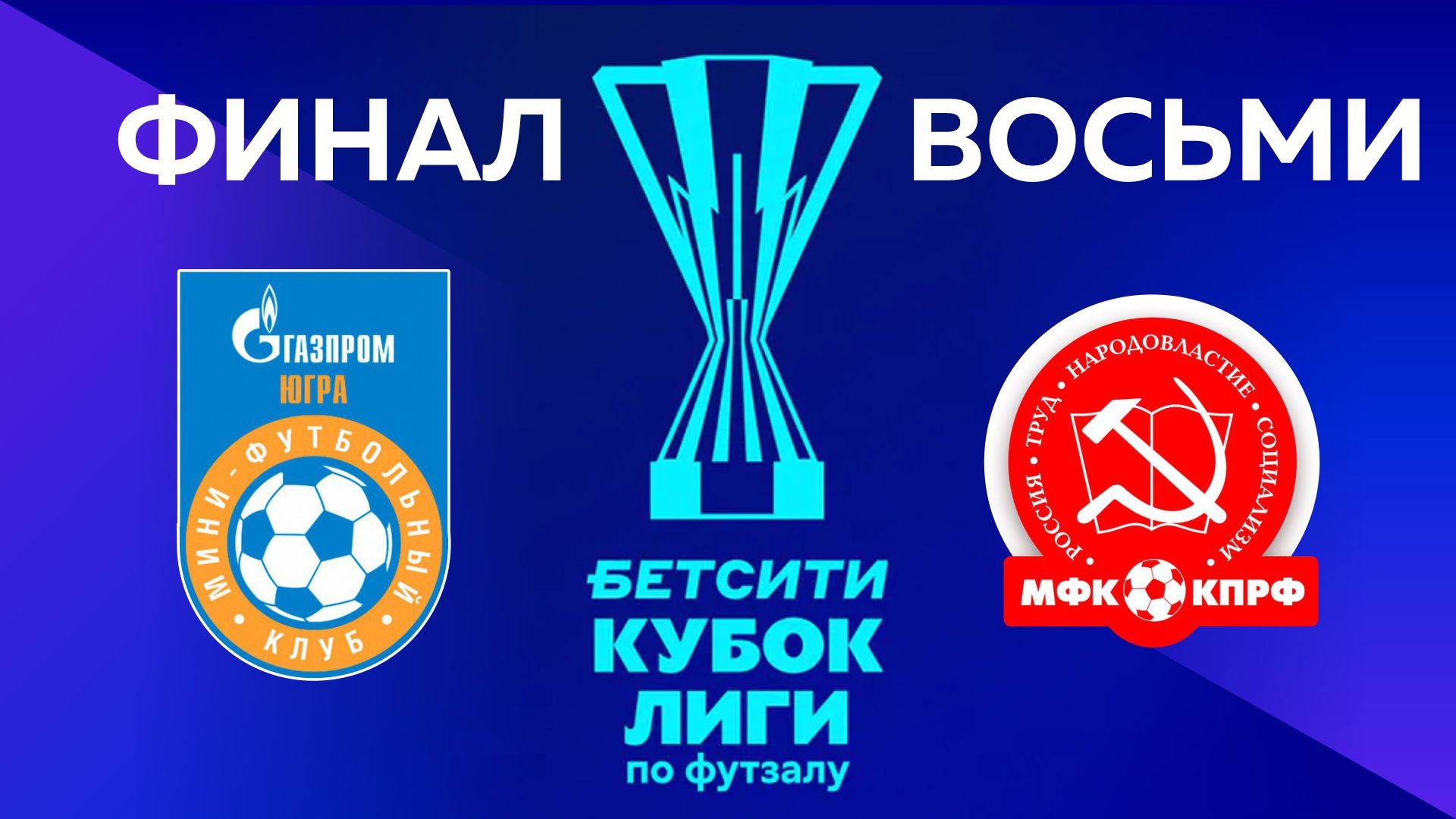 БЕТСИТИ Кубок лиги, «ФИНАЛ ВОСЬМИ»: МФК «Газпром-Югра» (г.Югорск) - МФК «КПРФ» (г.Москва)