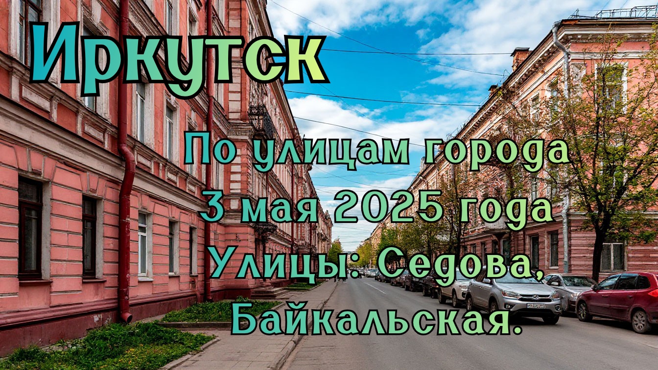 Иркутск. Прогулка по городу 3 мая 2025 года. Проедем по улицам Седова, Байкальская.