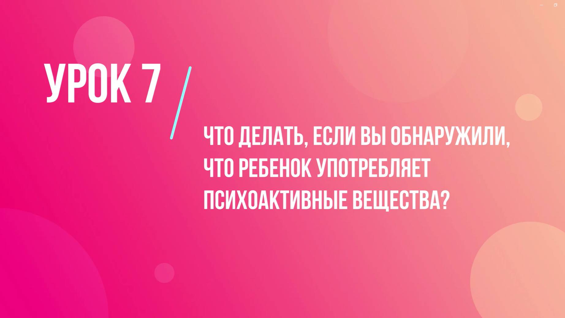Урок 7. Что делать, если вы обнаружили, что ребенок употребляет психоактивные вещества?