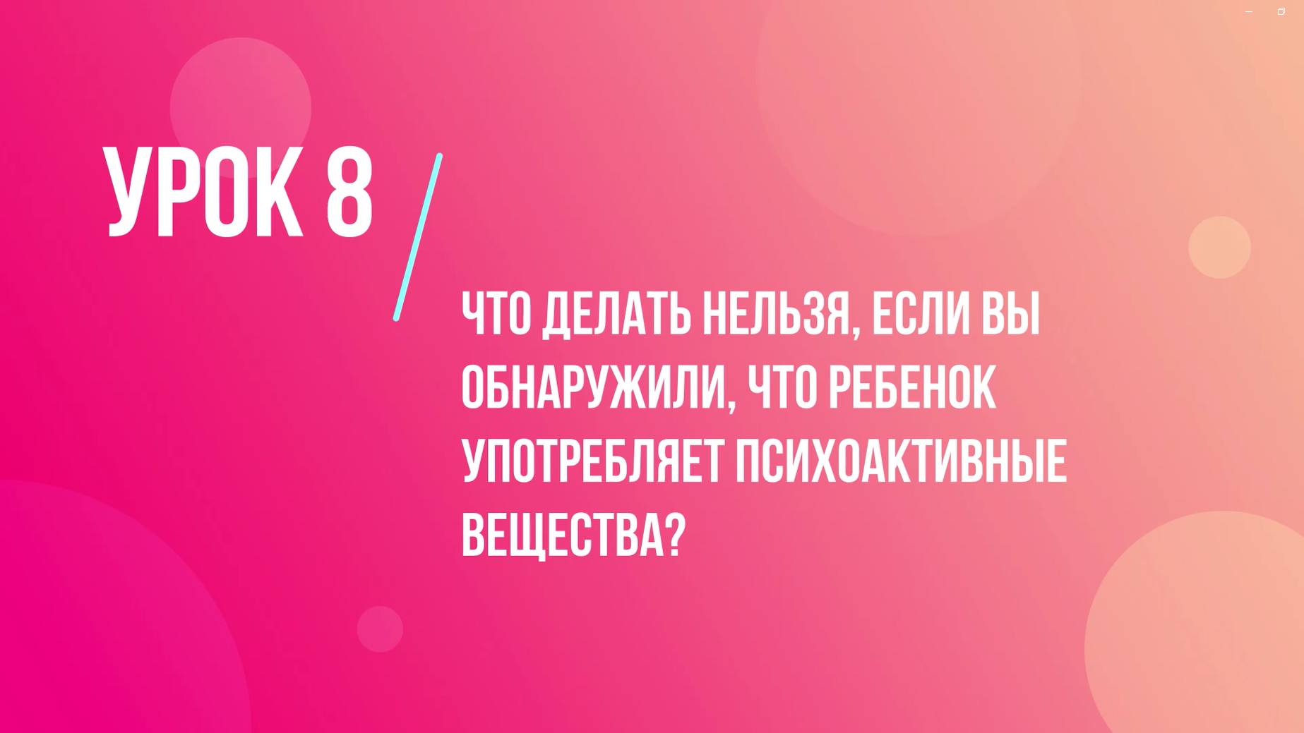 Урок 8. Что делать нельзя, если вы обнаружили, что ребенок употребляет психоактивные вещества?