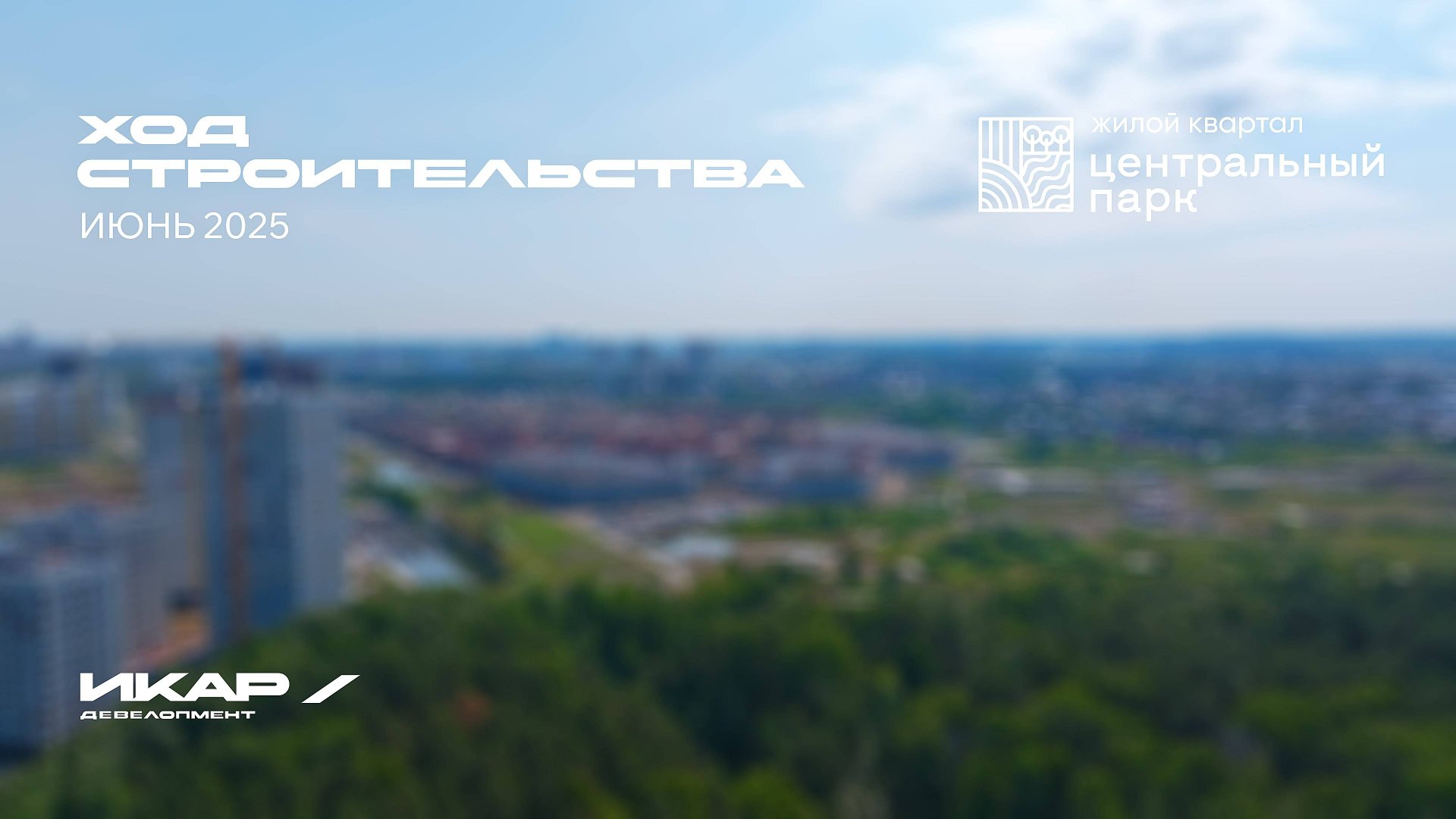 ЖК Центральный Парк. Отчет о ходе строительства за июнь 2025