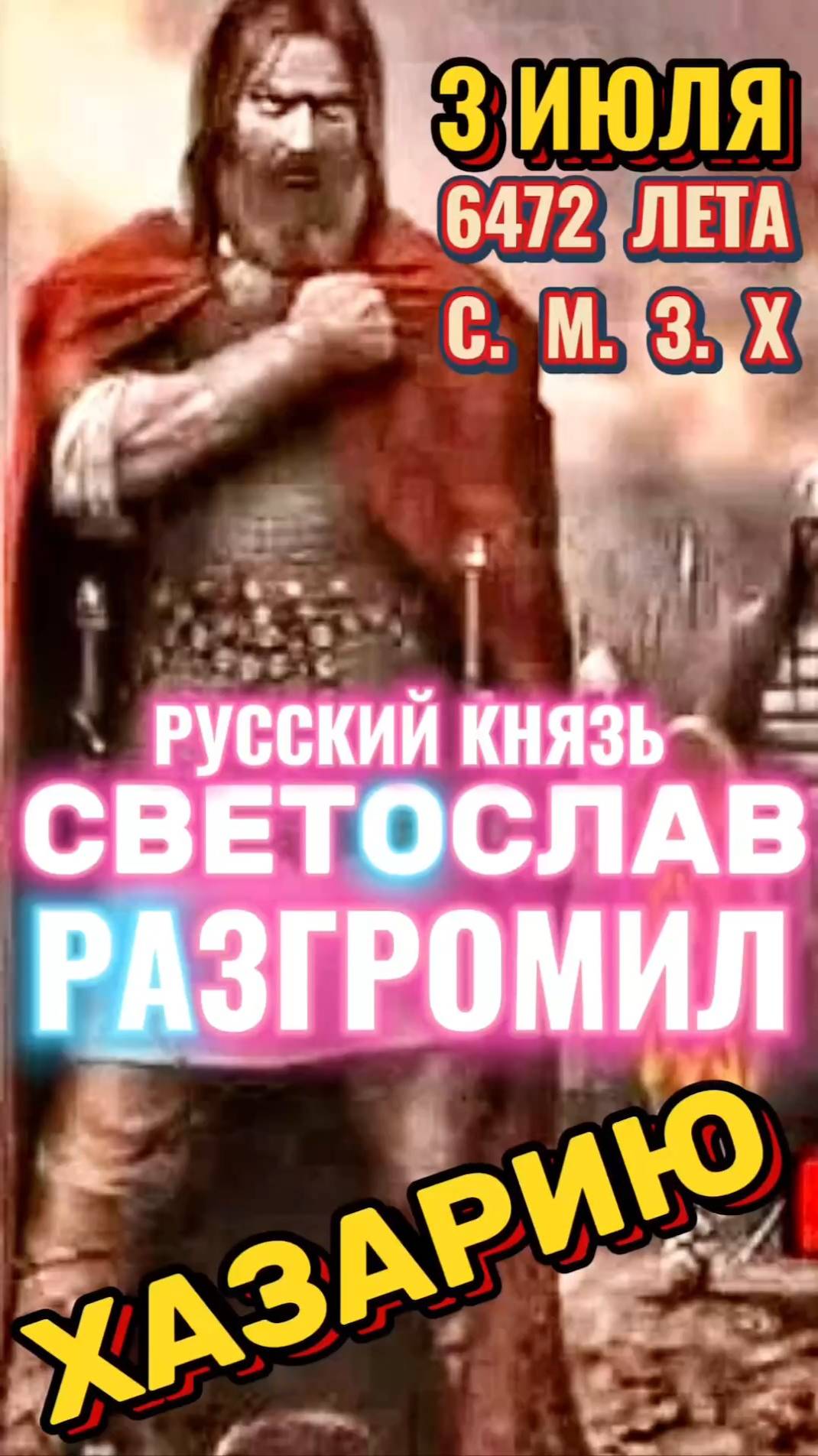 РУССКИЙ КНЯЗЬ СВЕТОСЛАВ РАЗГРОМИЛ ХАЗАРИЮ 3 ИЮЛЯ 6472 ЛЕТА С.М.З.Х.
