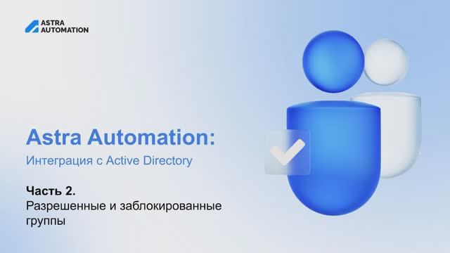 Astra Automation: Интеграция с Active Directory. Часть 2. Разрешенные и заблокированные группы