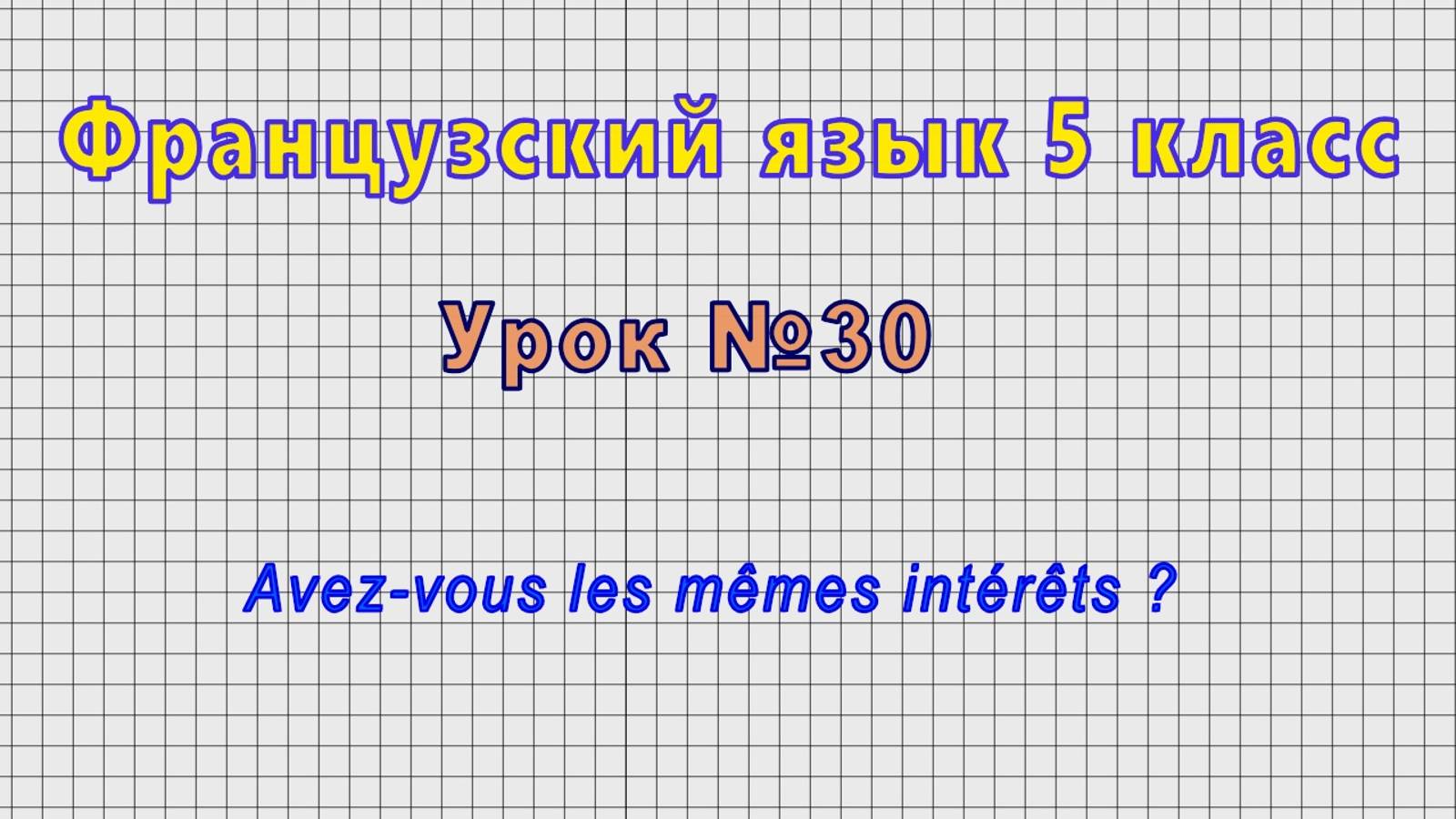 Французский язык 5 класс (Урок№30 - Avez-vous les mêmes intérêts ?)