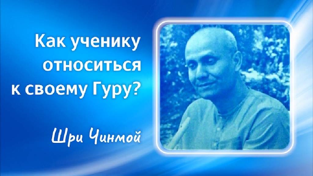 Как ученику относиться к своему Гуру_ Шри Чинмой