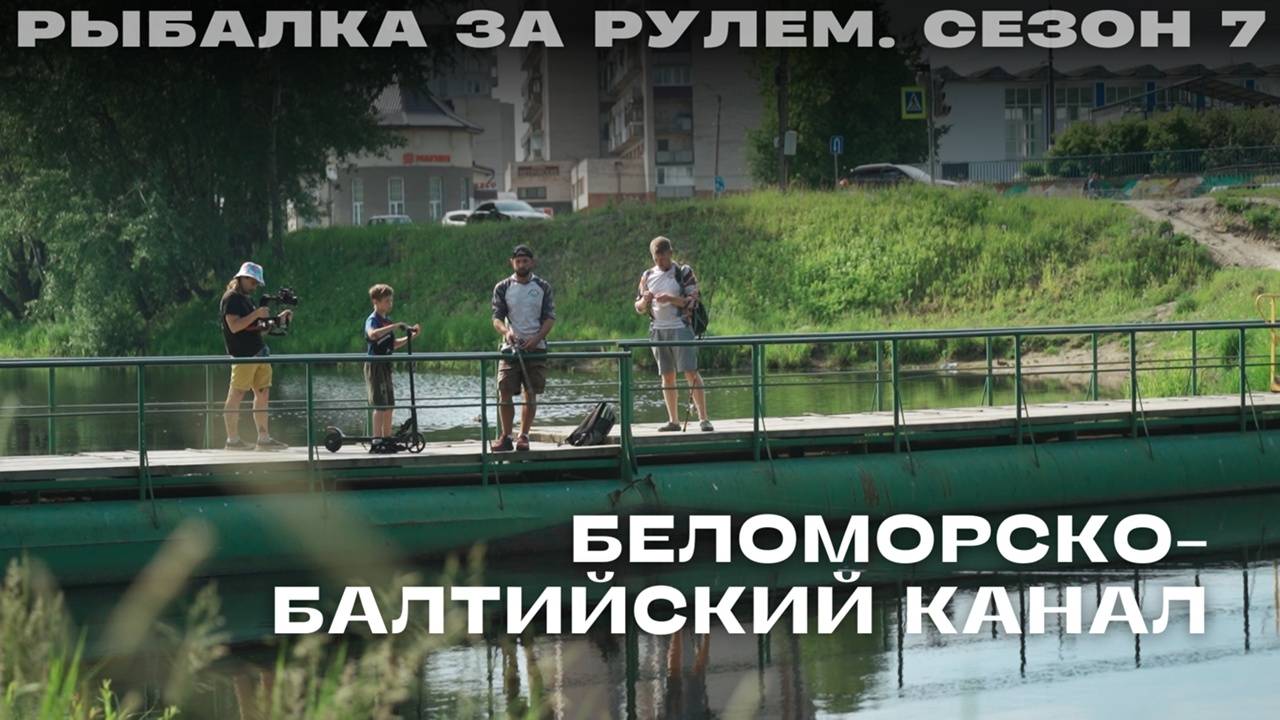 Беломорско-Балтийский канал. Рыбалка за рулем 7. Выпуск 20