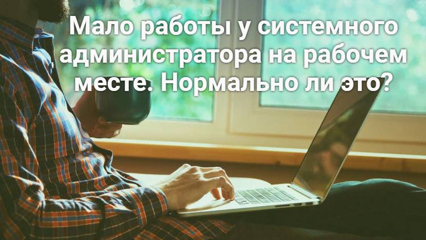 Мало работы у системного администратора на рабочем месте. Нормально ли это?