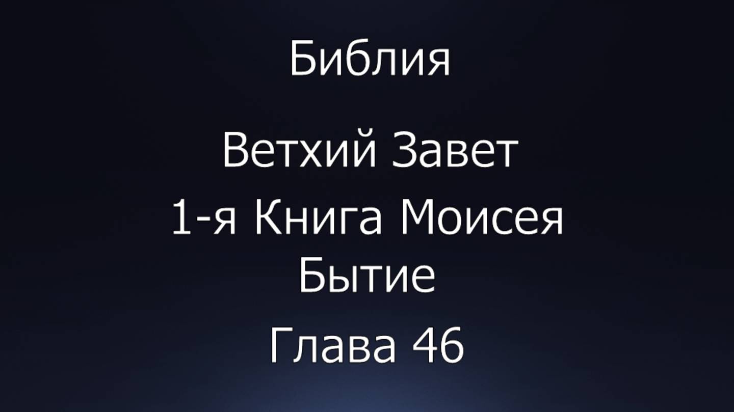 Библия. Ветхий Завет. 1-я Книга Моисея Бытие, глава 46.