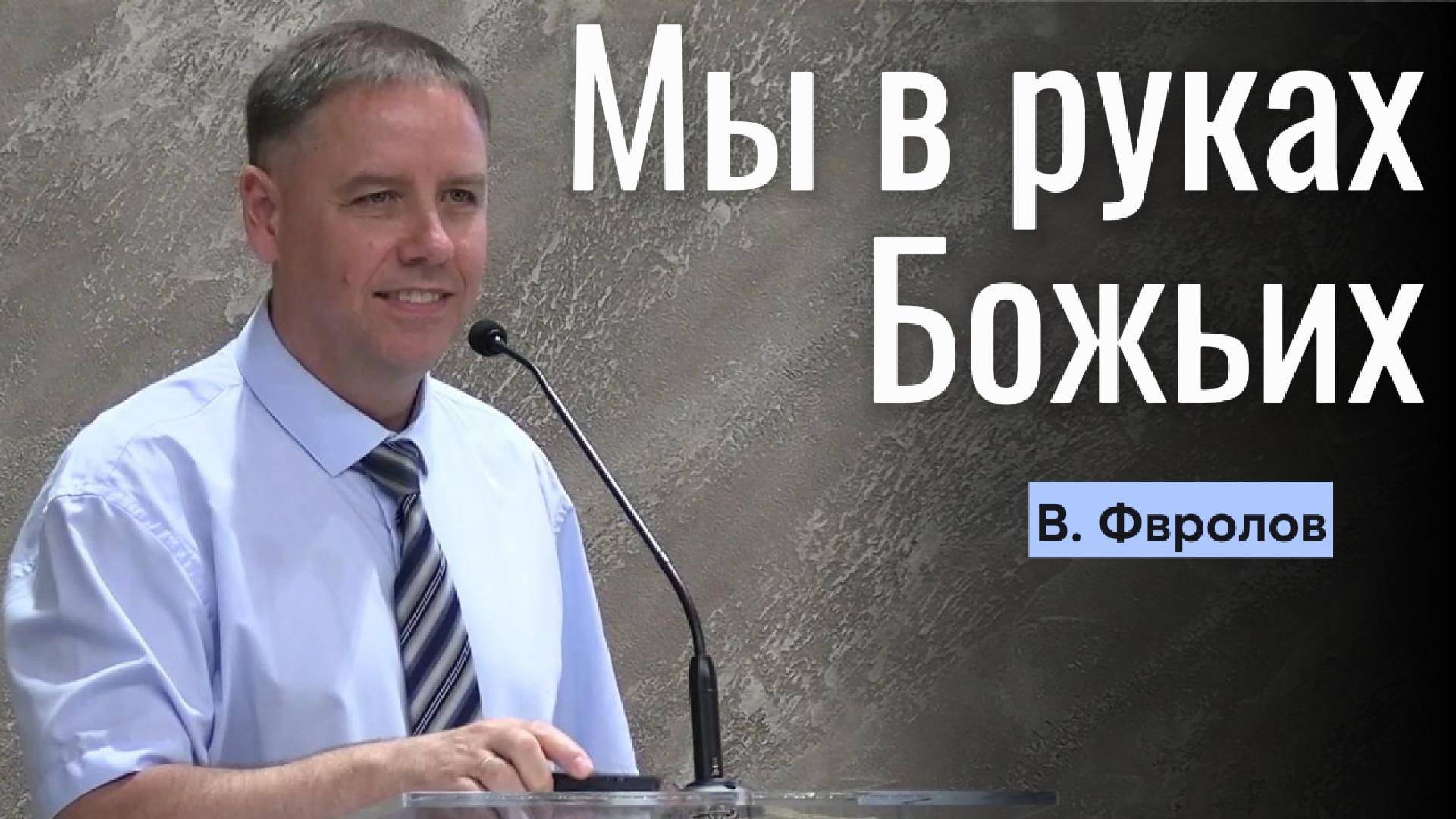 Владислав Фролов Проповедь"Мы в руках Божиих"