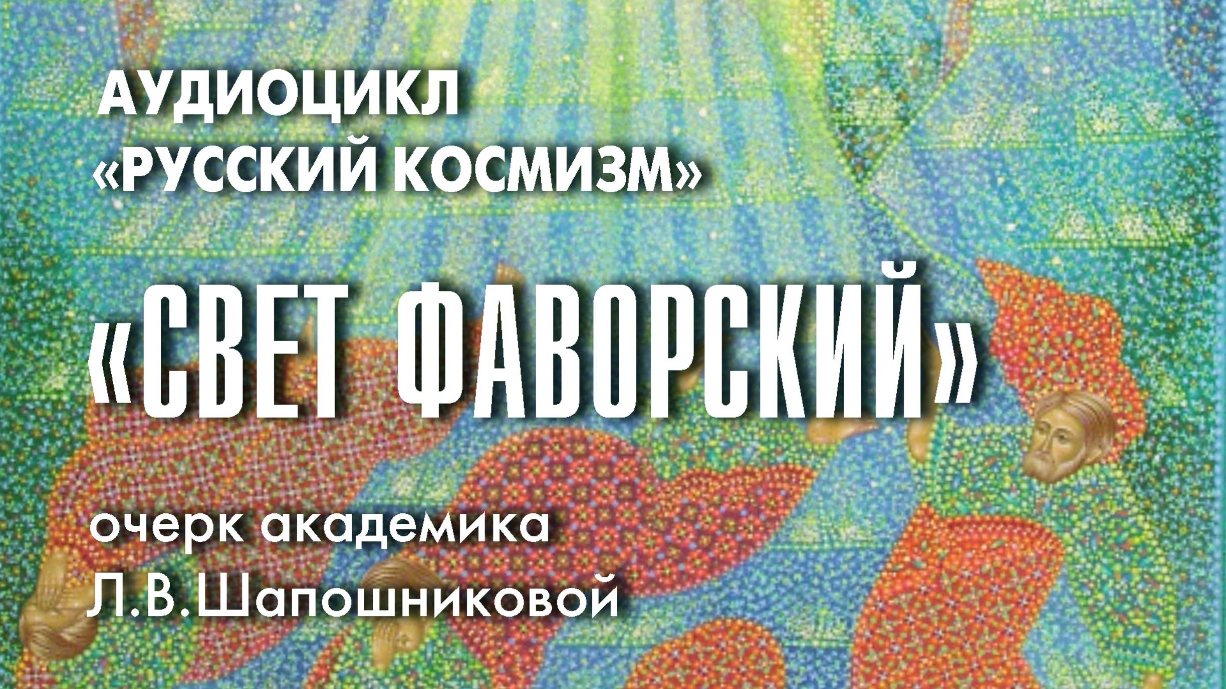Свет Фаворский. Русский космизм. Очерк академика Л.В.Шапошниковой