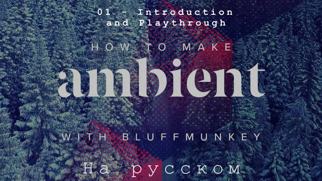 How To Make Ambient with Bluffmunkey(русский перевод) 
Tutorial 01 - Introduction and Playthrough