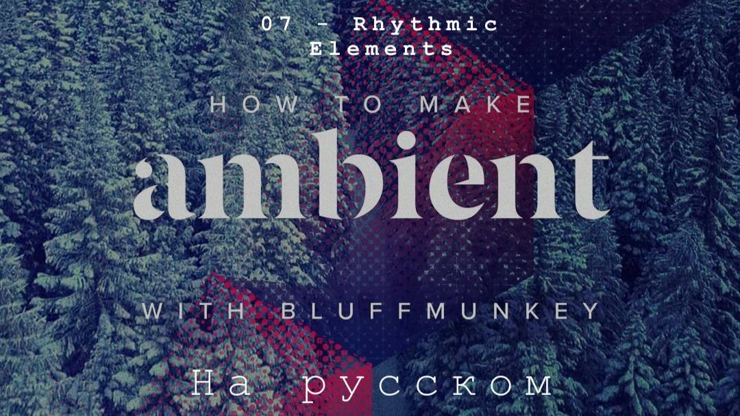 How To Make Ambient with Bluffmunkey(русский перевод)
Tutorial 07 - Rhythmic Elements